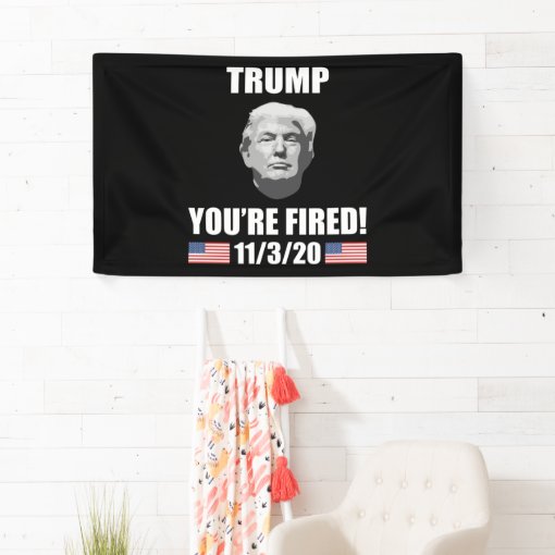 Trump - You're Fired! 2020 Election Anti-Trump Banner | Zazzle
