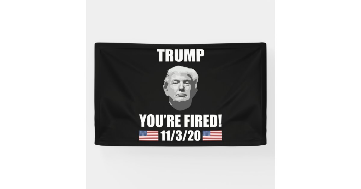 Trump - You're Fired! 2020 Election Anti-Trump Banner | Zazzle