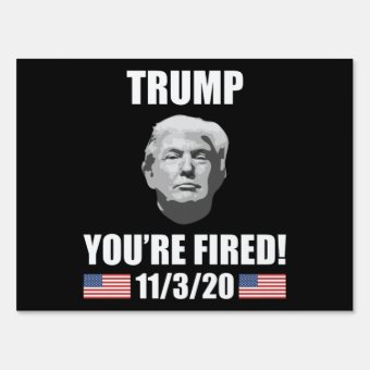 Trump - You're Fired! 2020 Election Anti-Trump Sign | Zazzle