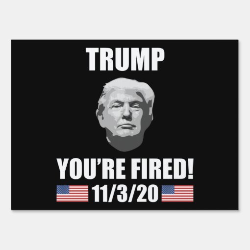 Trump - You're Fired! 2020 Election Anti-Trump Sign | Zazzle
