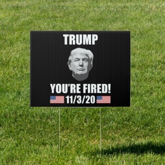Trump - You're Fired! 2020 Election Anti-Trump Sign | Zazzle