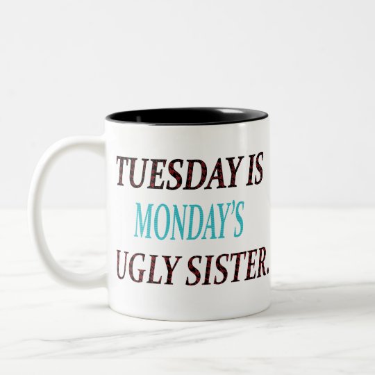 TUESDAY IS MONDAYS UGLY SISTER Two-Tone COFFEE MUG | Zazzle.com