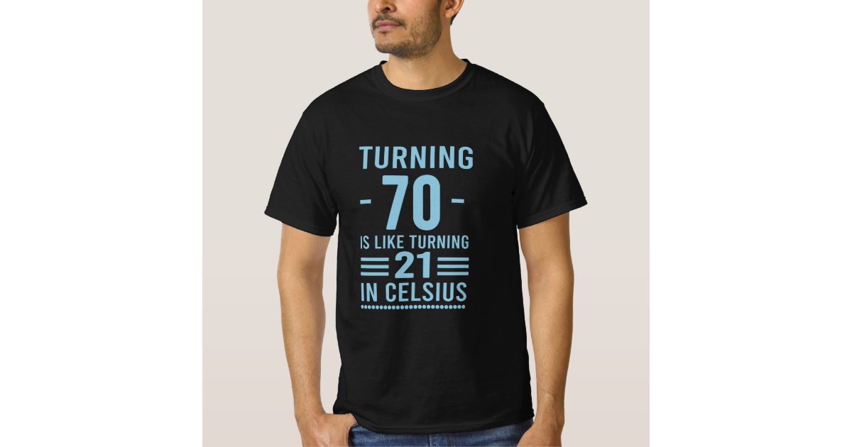 Turning 70 Is Like Turning 21 in Celsius - 70th T-Shirt | Zazzle