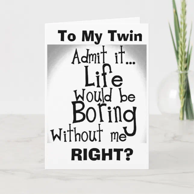 ***TWIN*** U KNOW YOU'D BE BORED WITHOUT ME! CARD | Zazzle