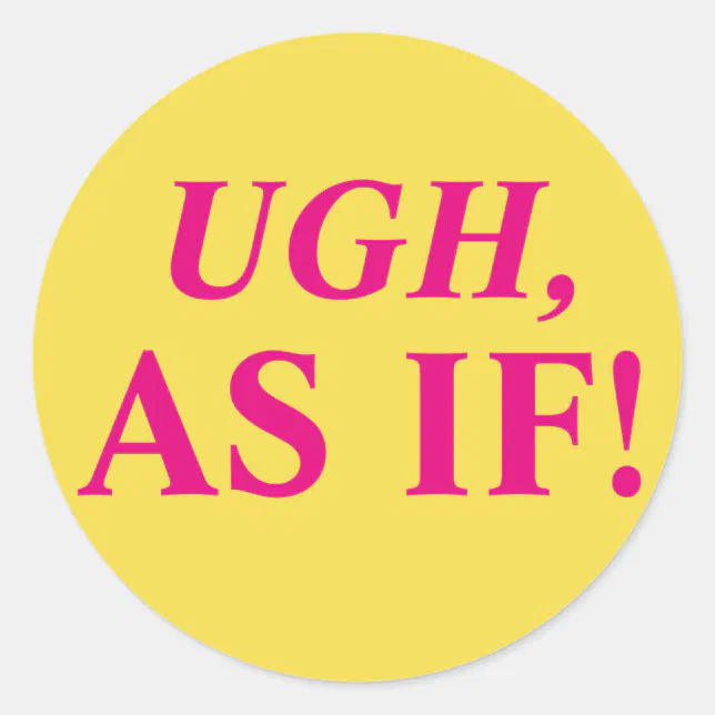 Ugh, As If! Classic Round Sticker | Zazzle