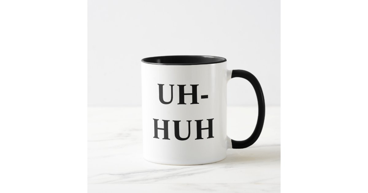 UH-HUH, UNH-UH MUG | Zazzle