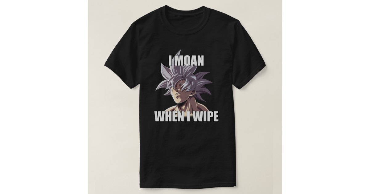 Ultra Instinct I Moan When I Wipe Meme Merch T-Shirt | Zazzle