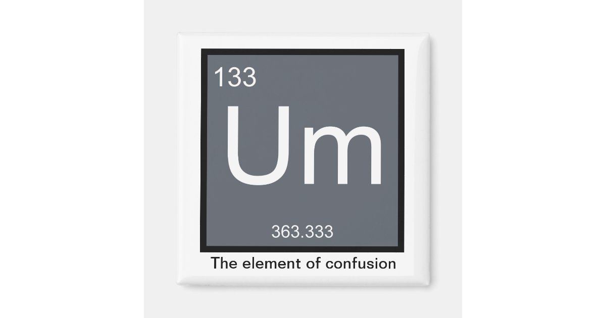 Um, the Element of Confusion – Magnet | Zazzle