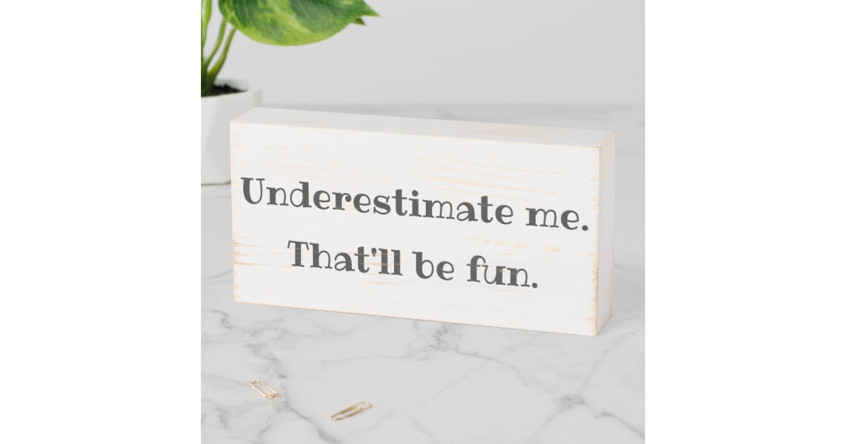 Underestimate me - Funny Sarcastic Quote Wooden Box Sign | Zazzle