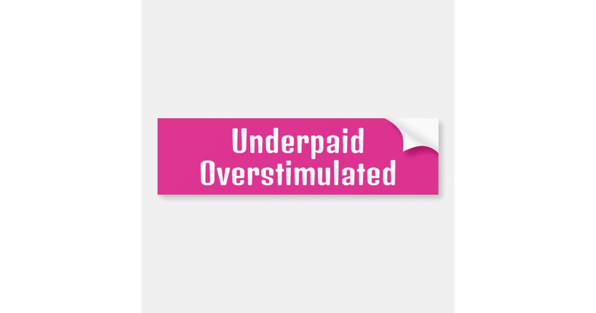 Underpaid Overstimulated Funny Meme Sarcastic Car Bumper Sticker | Zazzle