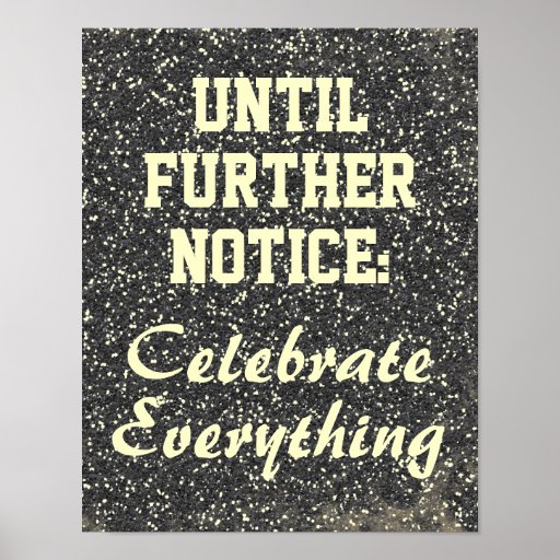 Until Further Notice, Celebrate Everything Sign Poster | Zazzle
