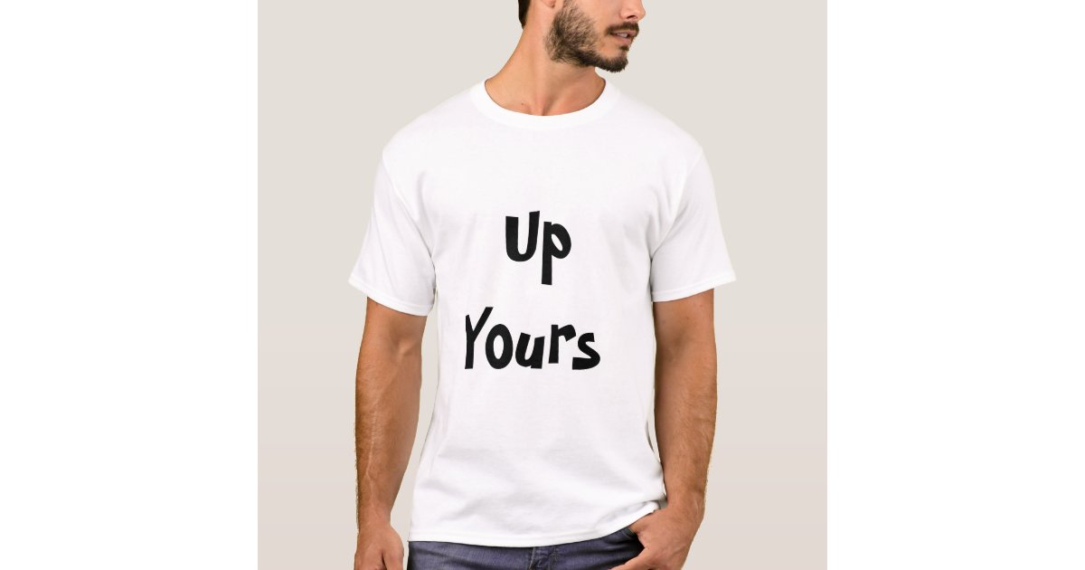 Up Yours T-Shirt | Zazzle