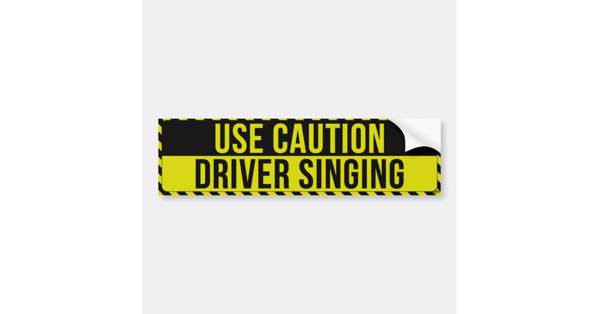 Use Caution, Driver Singing Bumper Sticker | Zazzle