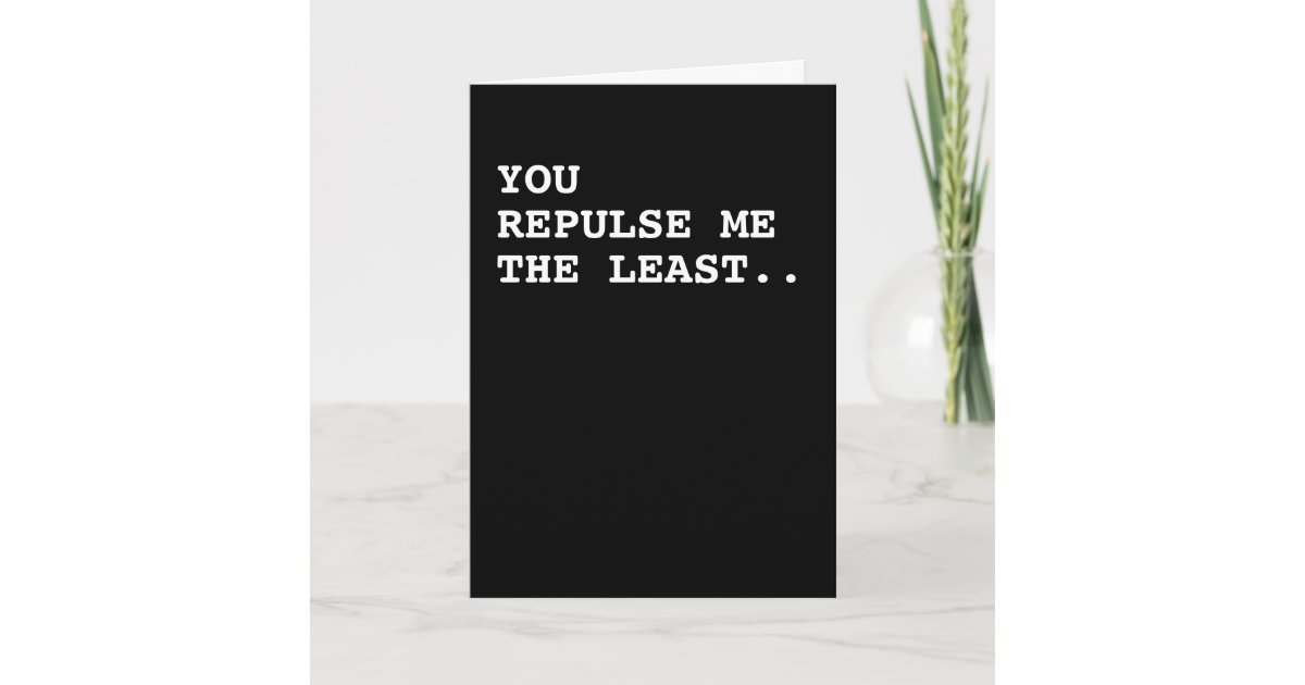 Valentine You Repulse Me The Least Card | Zazzle