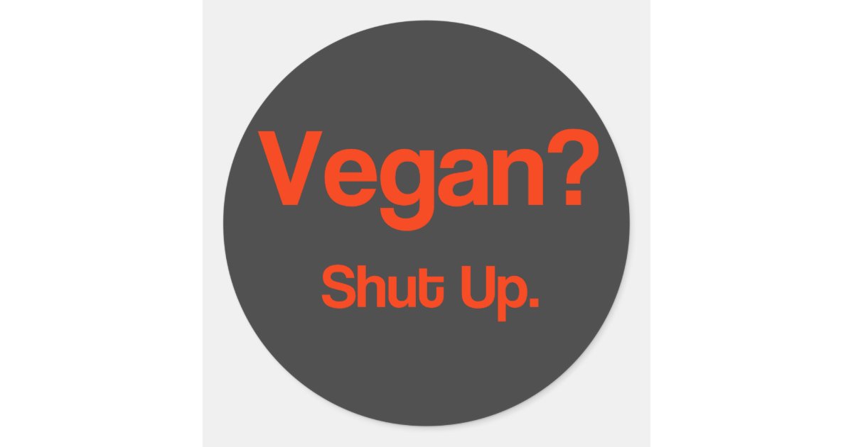 Vegan? Shut Up. Classic Round Sticker | Zazzle