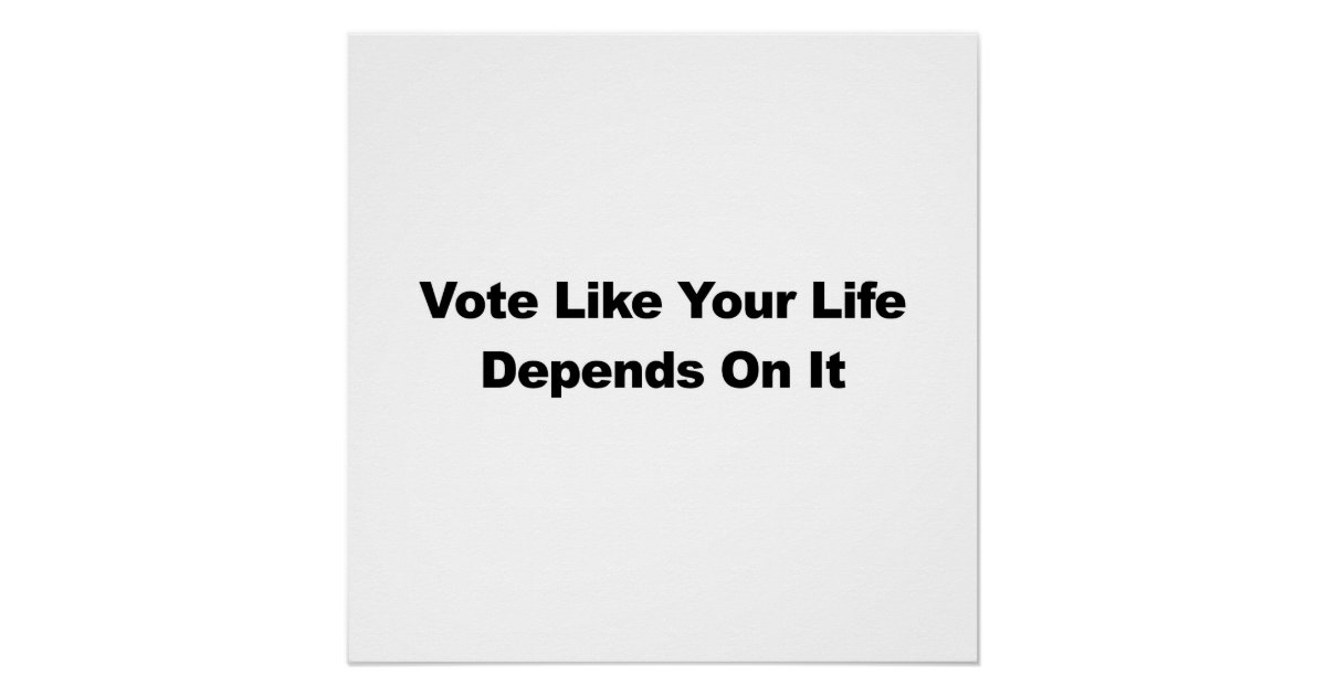 Vote Like Your Life Depends On It Poster | Zazzle