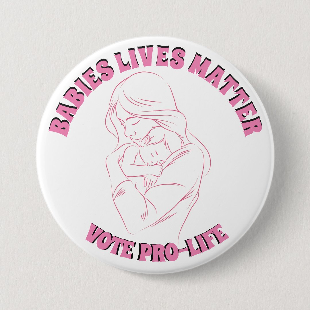 VOTE PRO-LIFE BABIES LIVES MATTER BUTTON | Zazzle