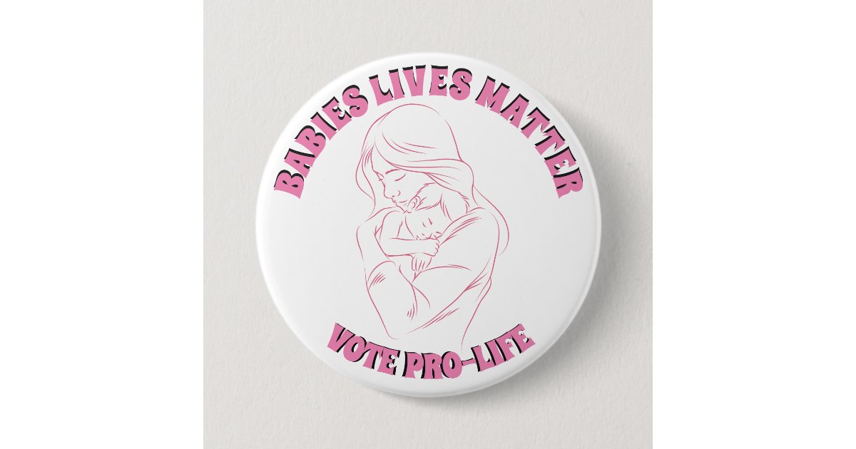VOTE PRO-LIFE BABIES LIVES MATTER BUTTON | Zazzle