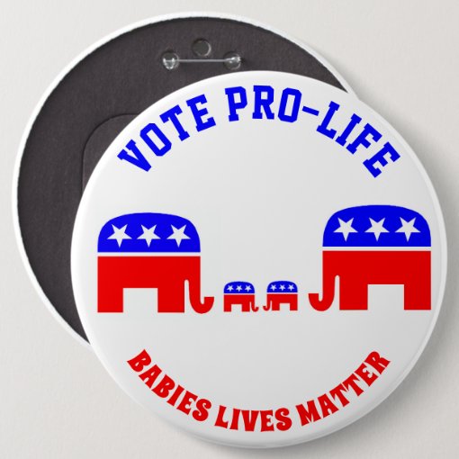VOTE PRO-LIFE BABIES LIVES MATTER REPUBLICAN GOP BUTTON | Zazzle