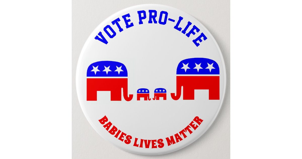 VOTE PRO-LIFE BABIES LIVES MATTER REPUBLICAN GOP BUTTON | Zazzle