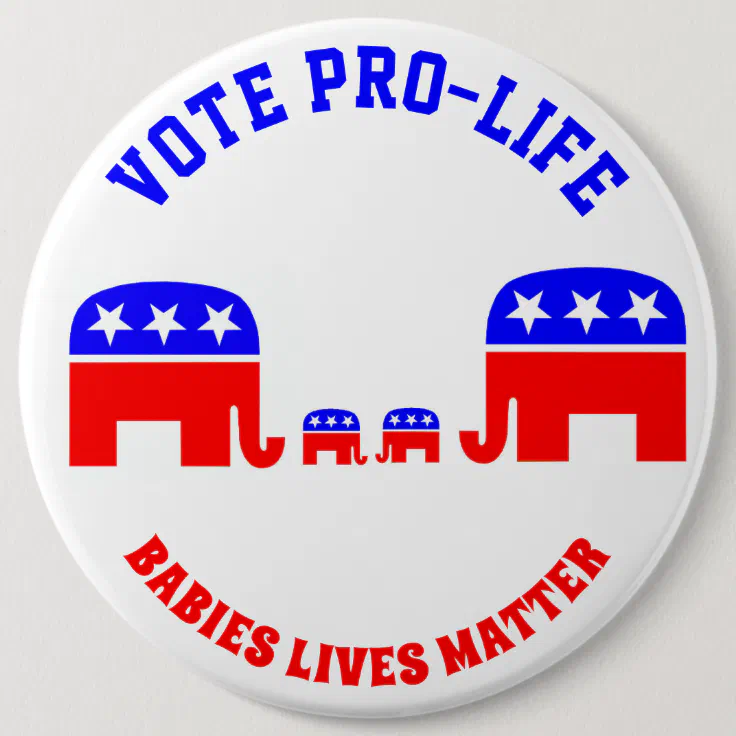 VOTE PRO-LIFE BABIES LIVES MATTER REPUBLICAN GOP BUTTON | Zazzle
