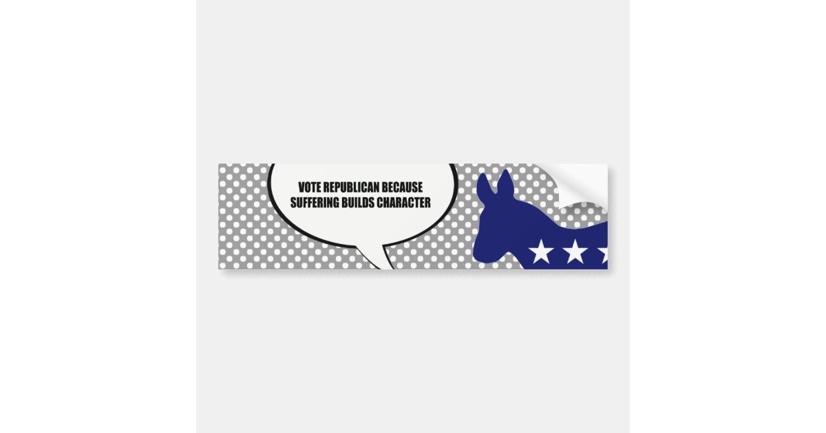 Vote Republican because suffering builds character Bumper Sticker | Zazzle