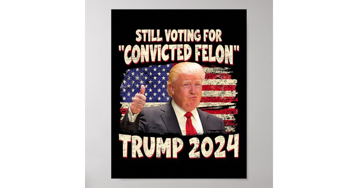 Voting Convicted Felon 2024 Trump 2024 Convicted F Poster | Zazzle