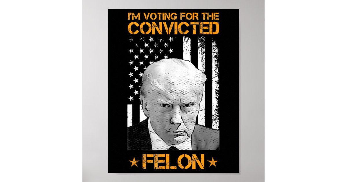 Voting Convicted Felon 2024 - Trump 2024 Convicted Poster | Zazzle