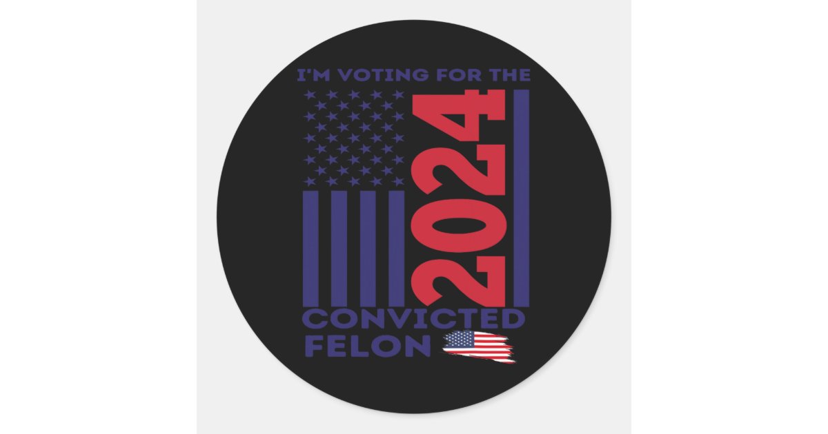 Voting For The Convicted Felon 2024 Us Flag Trump Classic Round Sticker ...