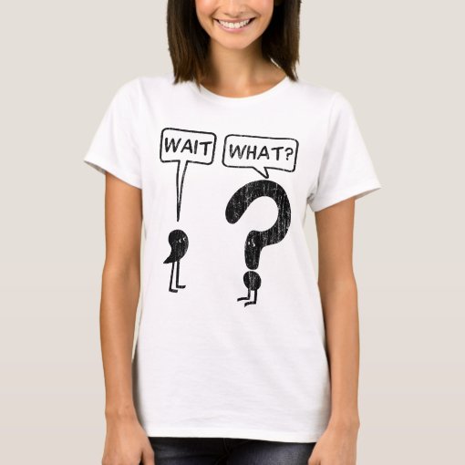 Wait, What? T-Shirt | Zazzle