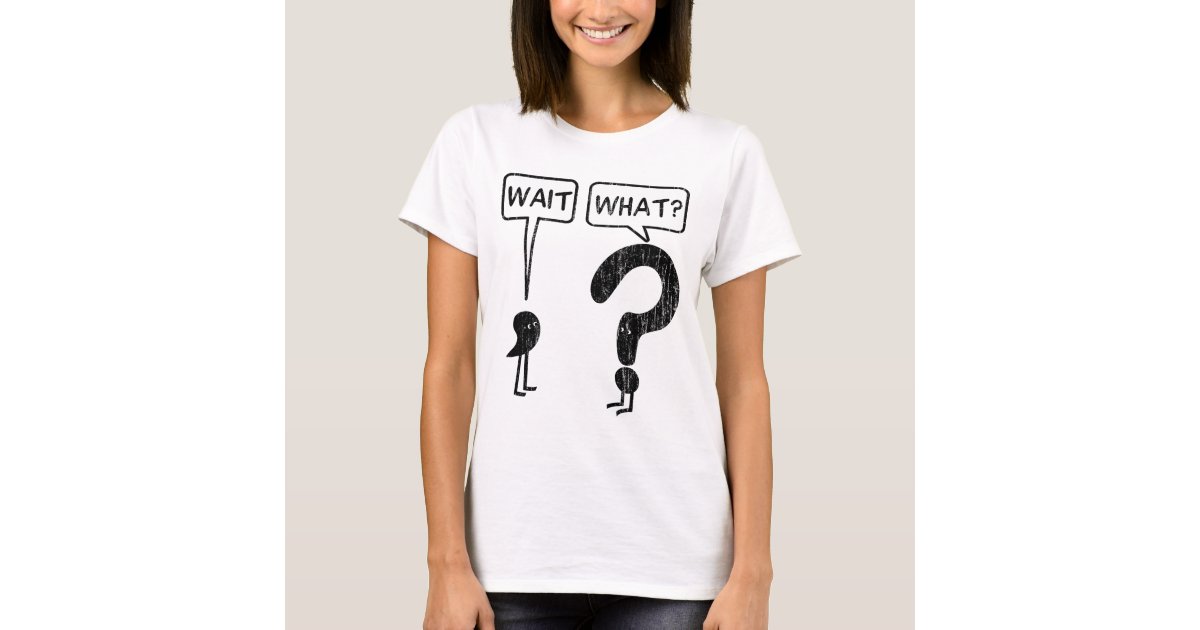 Wait, What? T-Shirt | Zazzle.com