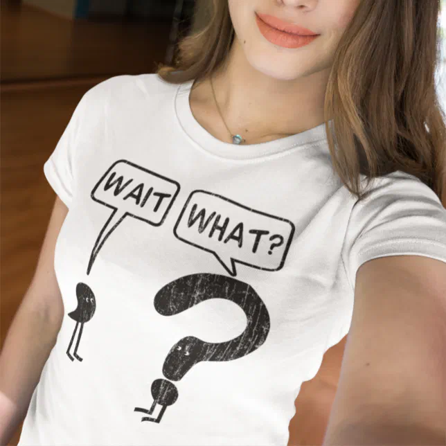 Wait, What? T-Shirt | Zazzle