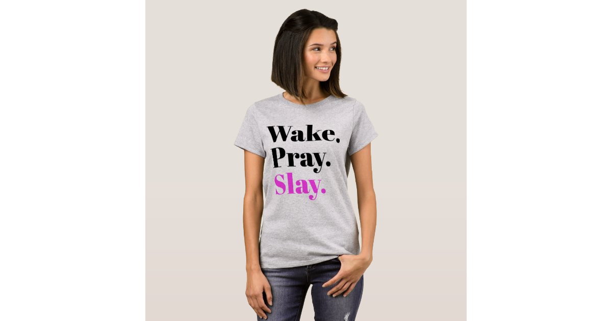 Wake, Pray, Slay Sassy Slang Humor T-Shirt | Zazzle