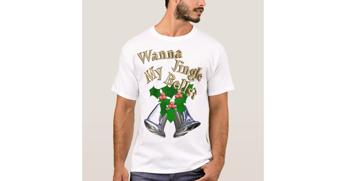 Wanna Jingle My Bells? T-Shirt | Zazzle