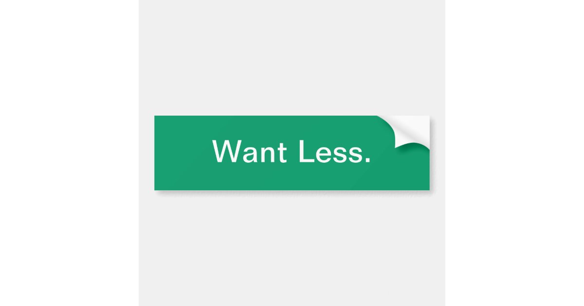 Want Less Bumper Sticker | Zazzle