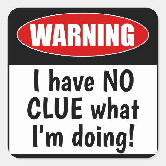 Warning: I have NO CLUE what I'm doing! Funny Square Sticker | Zazzle.com
