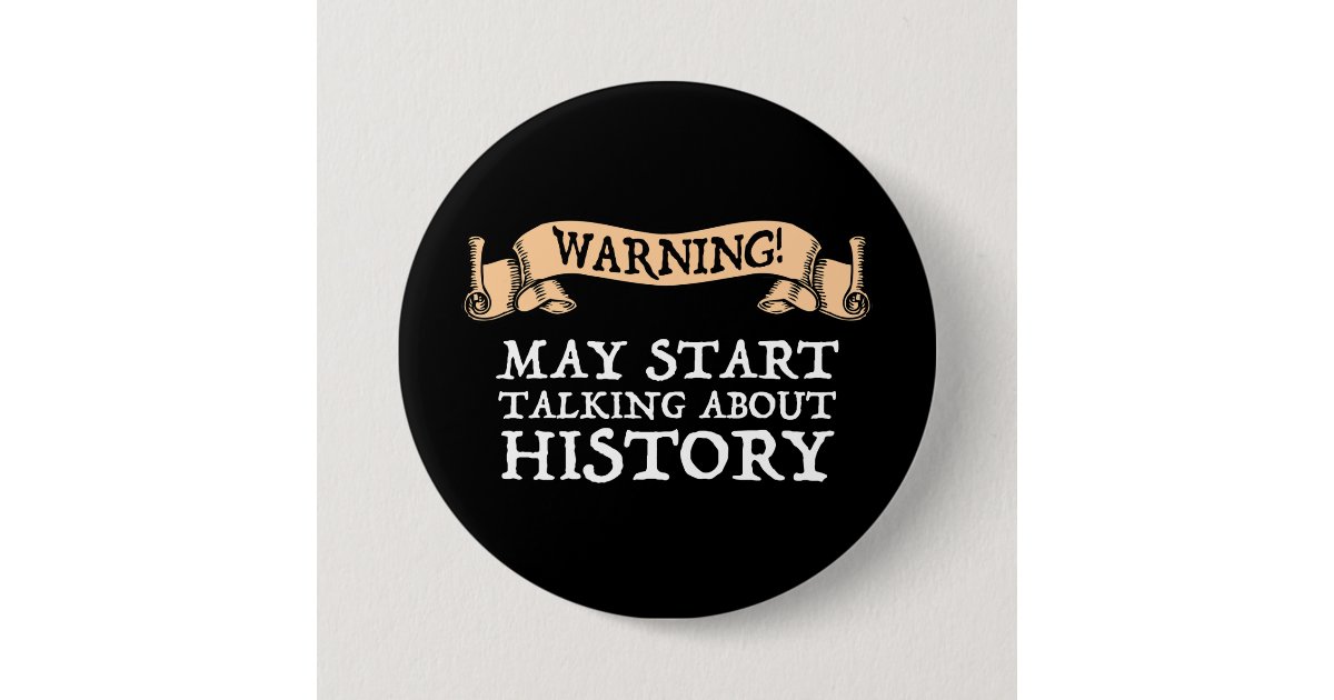 Warning! May Start Talking About History Funny Button | Zazzle