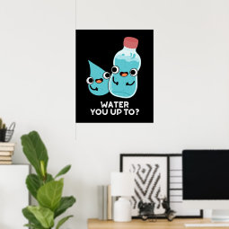 Water You Up TO Funny Water Pun Dark BG Poster | Zazzle