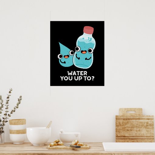 Water You Up TO Funny Water Pun Dark BG Poster | Zazzle