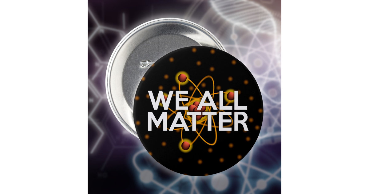 WE ALL MATTER Science Quote Pinback Button | Zazzle