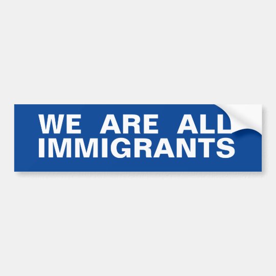 We Are All Immigrants Bumper Sticker | Zazzle.com