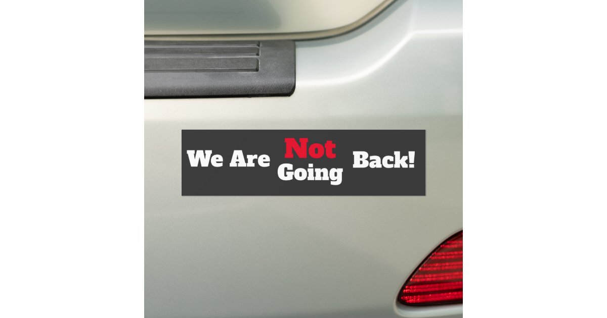 We Are Not Going Back! Bumper Sticker | Zazzle