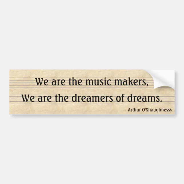 We are the music makers,, We are the dreamers... Bumper Sticker | Zazzle