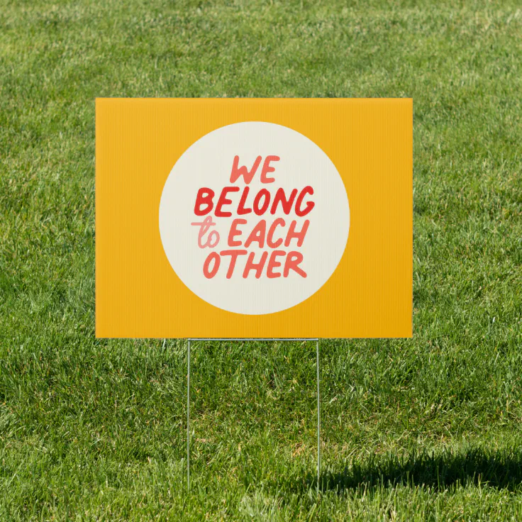 We Belong To Each Other - Yard Sign (Sunshine) | Zazzle