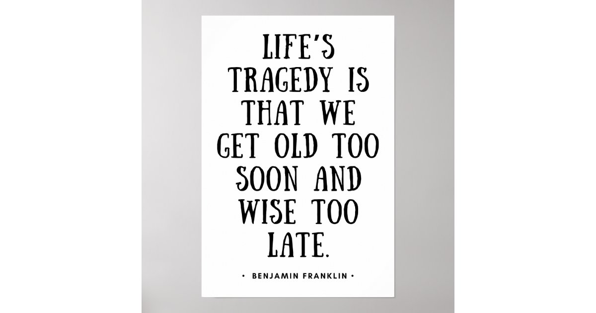 We get old too soon and wise too late poster | Zazzle