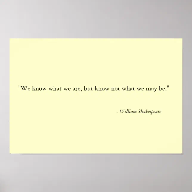 We know what we are, but know not what we may be." poster | Zazzle