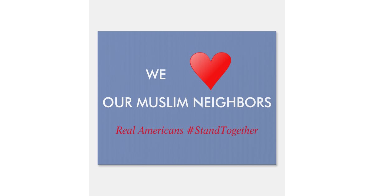 We LOVE Our Muslim Neighbors Yard Sign | Zazzle