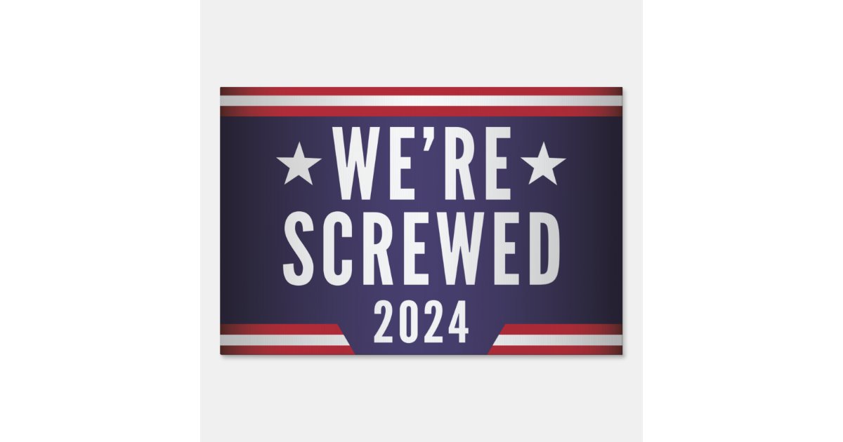 We’re Screwed 2024 Sign | Zazzle