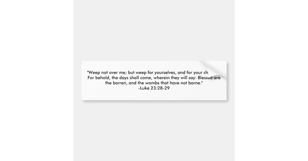 "Weep not over me; but weep for yourselves, and... Bumper Sticker | Zazzle