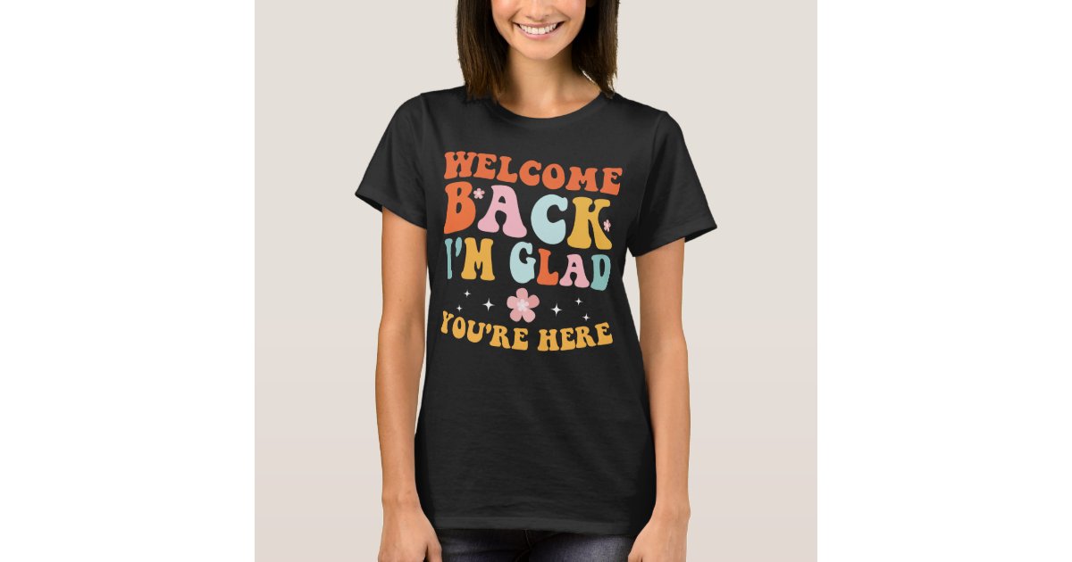 Welcome Back I'm Glad You're Here Teacher T-Shirt | Zazzle
